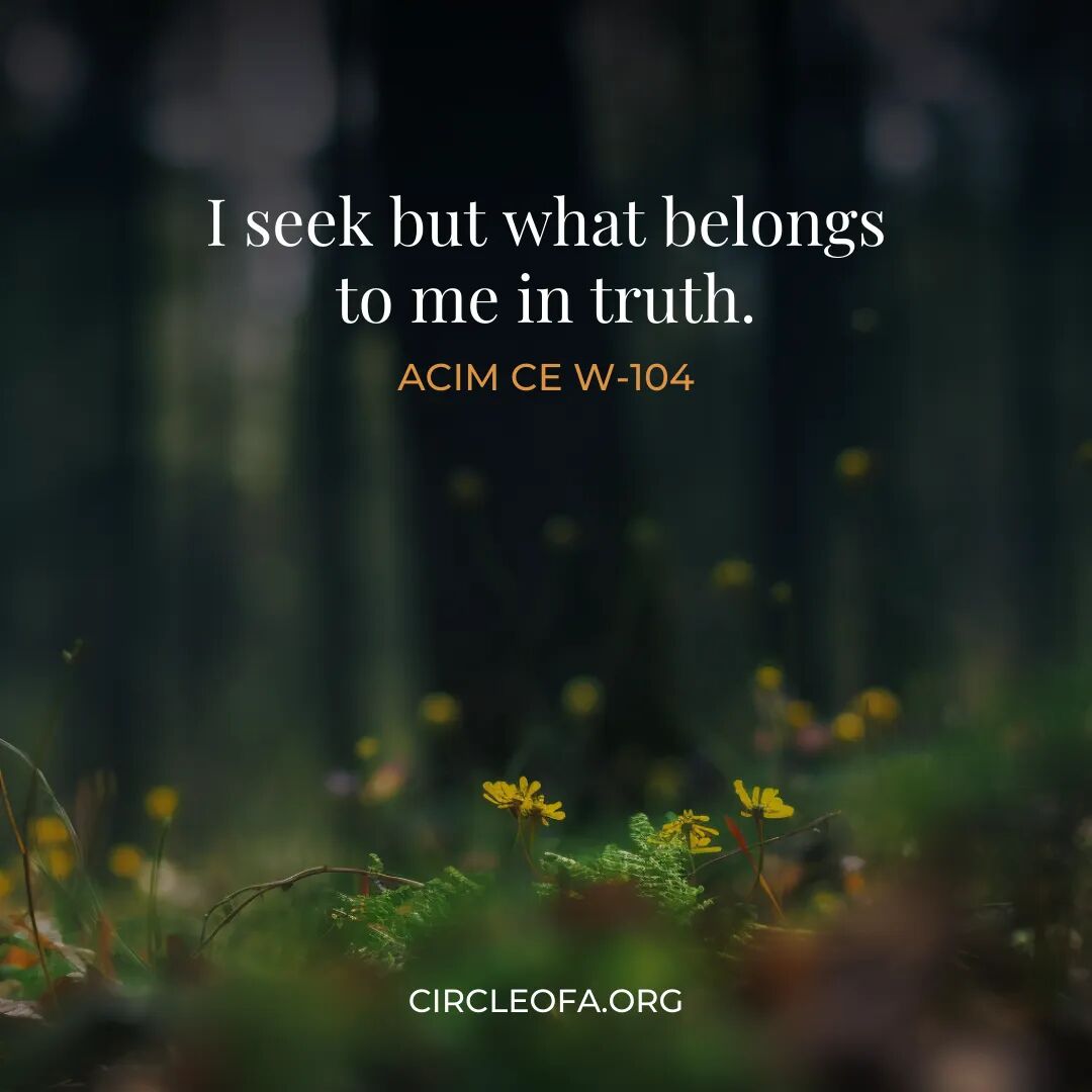 Lesson 104: I seek but what belongs to me in truth.