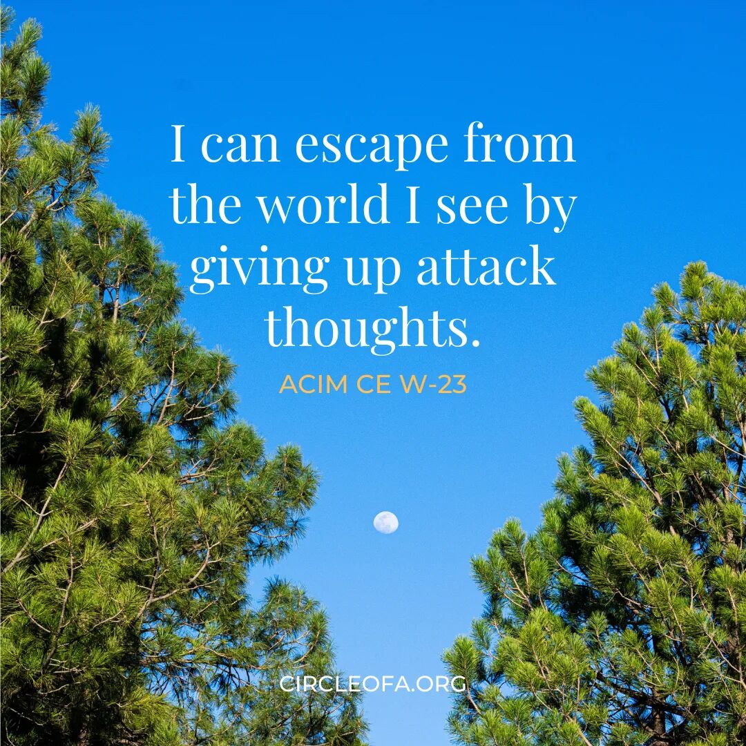 Lesson 23: I can escape from the world I see by giving up attack thoughts.