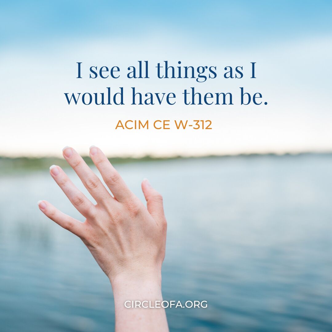 Lesson 312: I see all things as I would have them be.