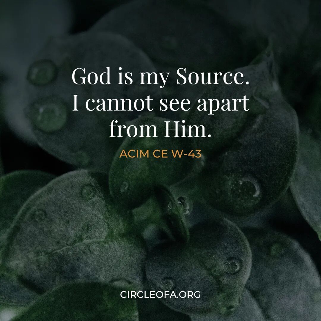 Lesson 43: God is my Source. I cannot see apart from Him.